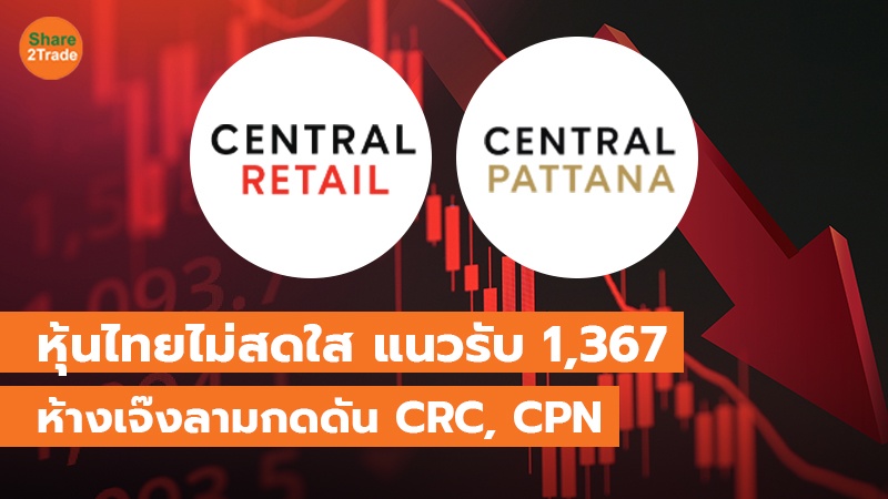 หุ้นไทยไม่สดใส แนวรับ 1,367 ห้างเจ๊งลามกดดัน CRC, CPN | Share2Trade